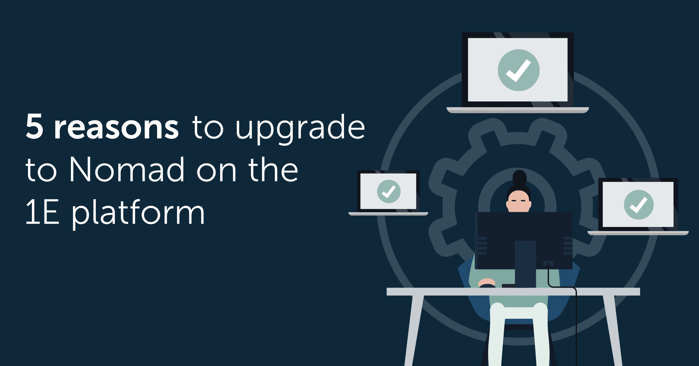 5 reasons to upgrade to Nomad on the 1E Platform - 1E
